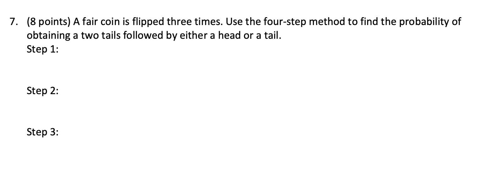 Solved 7. (8 points) A fair coin is flipped three times. Use | Chegg.com