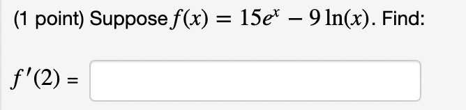 Solved (1 point) Suppose f(x) = 15et – 9 ln(x). Find: f'(2) | Chegg.com