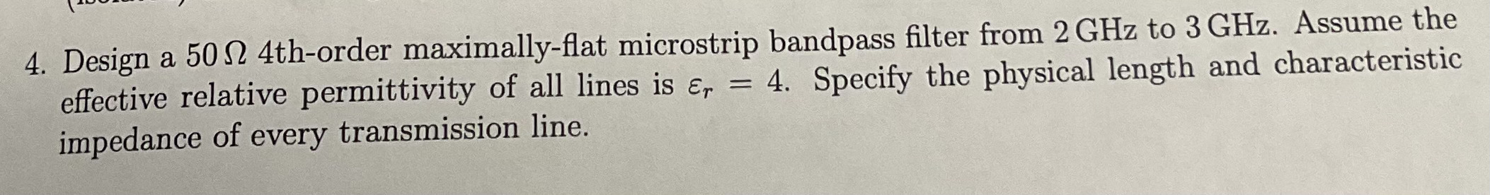 Solved 4. Design a 50Ω 4th-order maximally-flat microstrip | Chegg.com Solved 4. Design a 50Ω 4th-order maximally-flat microstrip | Chegg.com