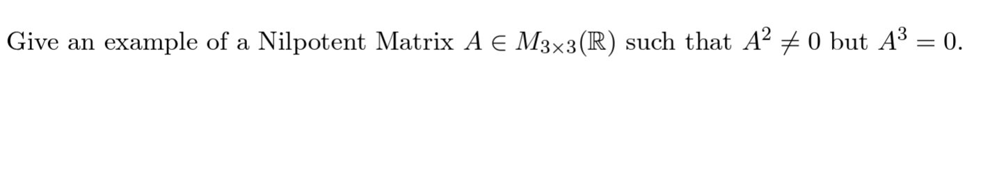 Solved Give an example of a Nilpotent Matrix A∈M3×3(R) such | Chegg.com