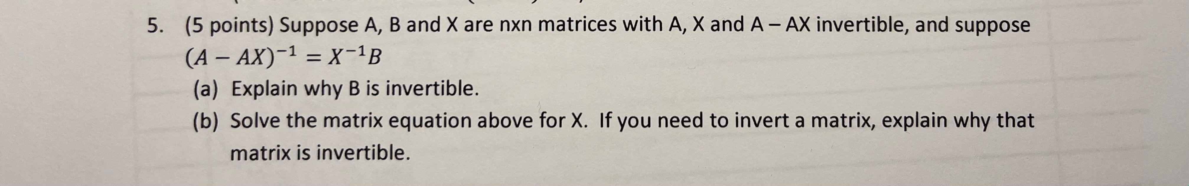 Solved - = 5. (5 points) Suppose A, B and X are nxn matrices | Chegg.com