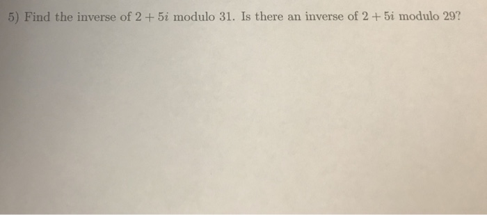 Solved 5) Find the inverse of 2 +5i modulo 31. Is there an | Chegg.com