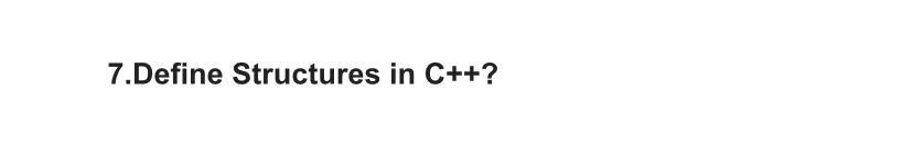 Solved 7.Define Structures in C++? | Chegg.com