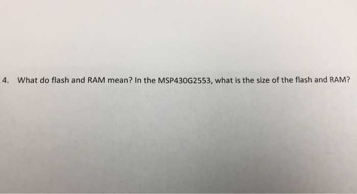 Solved 4. What do flash and RAM mean? In the MSP430G2553, | Chegg.com