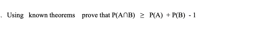 Solved Using known theorems prove that P(A∩B)≥P(A)+P(B)−1 | Chegg.com