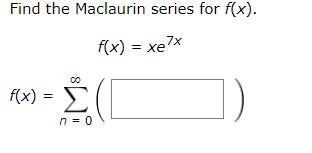 Solved Find the Maclaurin series for f(x). f(x) = xe -7x 8 | Chegg.com
