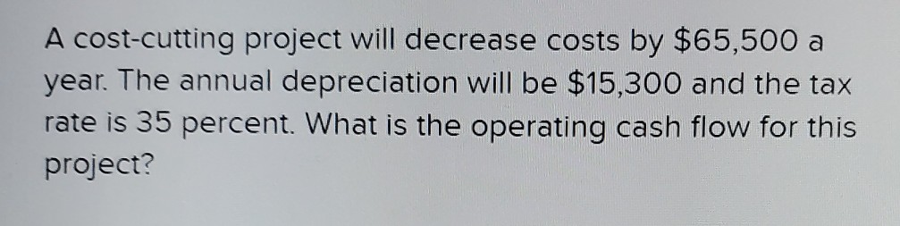 Solved A cost-cutting project will decrease costs by $65,500 | Chegg.com