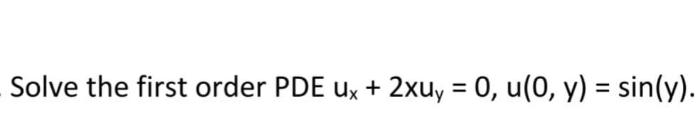 Solved Solve the first order PDE Ux + 2xuy = 0, u(0, y) = | Chegg.com