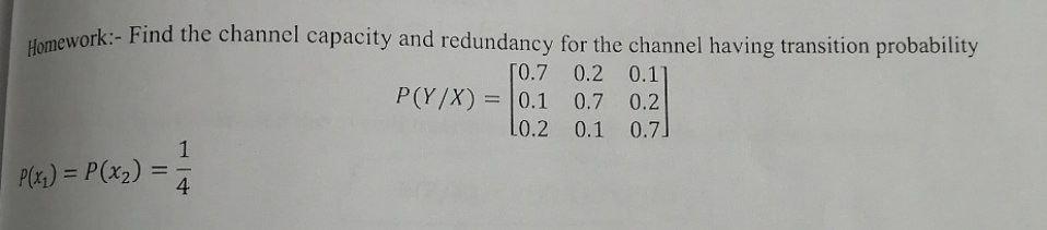 Solved Homework:- Find the channel capacity and redundancy | Chegg.com