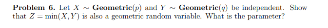 Solved Problem 6. Let X∼Geometric(p) and Y∼ Geometric (q) be | Chegg.com