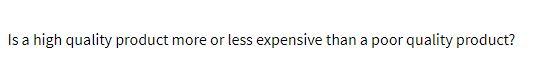 Solved Is a high quality product more or less expensive than | Chegg.com