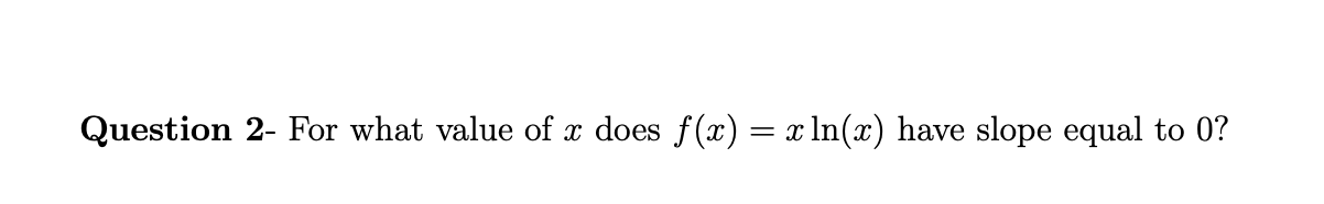 Solved Question 2- For what value of x does f(x)=xln(x) have | Chegg.com