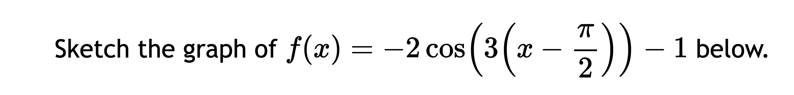 Solved Sketch the graph of f(x)=−2cos(3(x−2π))−1 below. | Chegg.com