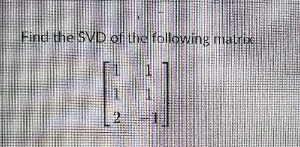 Solved Find the SVD of the following matrix ⎣⎡11211−1⎦⎤ | Chegg.com