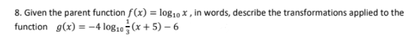 Solved 8. Given the parent function f(x) = log10x, in words, | Chegg.com