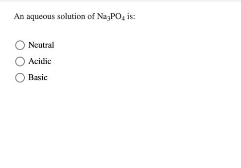 Solved An aqueous solution of Na3PO4 is: Neutral Acidic | Chegg.com