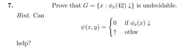 7. Prove that G={x:ϕx(42)↓} is undecidable. Hint. Can | Chegg.com