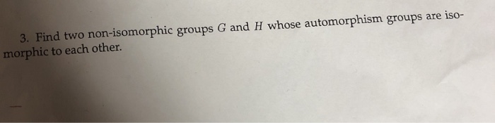 Solved 3. Find two non-isomorphic groups G and H whose | Chegg.com