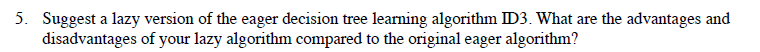 Solved 5 Suggest A Lazy Version Of The Eager Decision Tree 1996