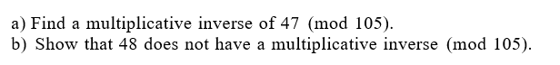 Solved a) Find a multiplicative inverse of 47 (mod 105). b) | Chegg.com