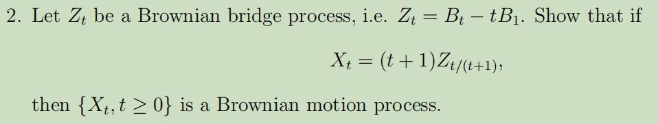 Solved 2. Let Zt be a Brownian bridge process, i.e. Zt = Bt | Chegg.com