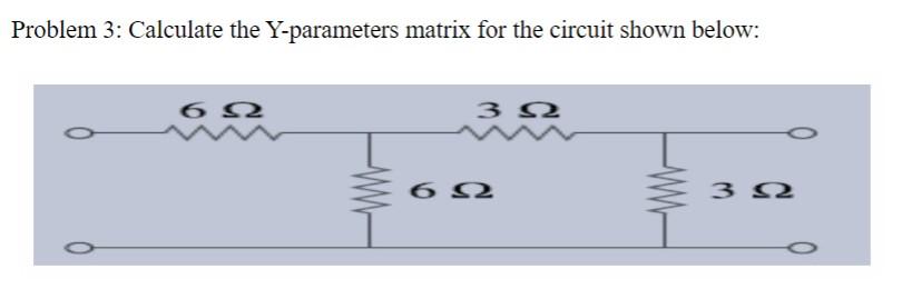 Solved Problem 3: Calculate the Y-parameters matrix for the | Chegg.com