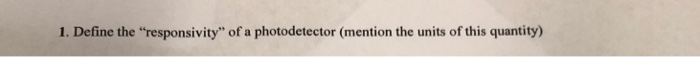 Solved 1. Define the "responsivity" of a photodetector | Chegg.com