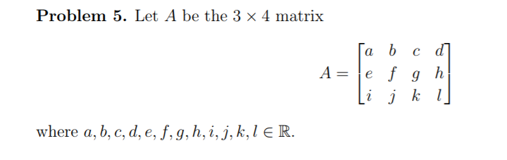 Solved Problem 5. Let A be the 3 x 4 matrix A-e f g h Li j k | Chegg.com