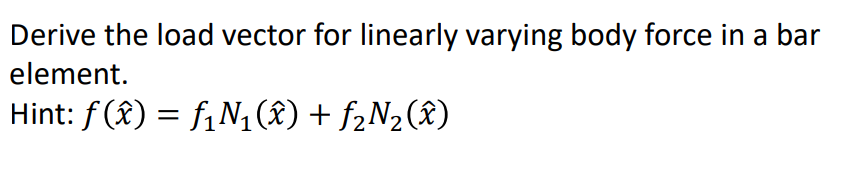 Solved Derive the load vector for linearly varying body | Chegg.com
