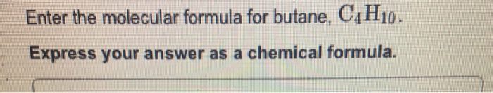 Solved Enter the molecular formula for butane, C_4 H_10. | Chegg.com