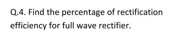 Solved Q.4. Find the percentage of rectification efficiency | Chegg.com