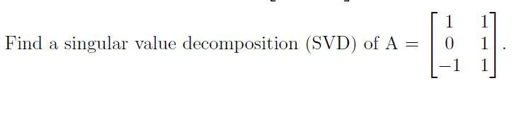 Solved Find a singular value decomposition (SVD) of A = 1 1 | Chegg.com