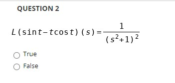 Solved QUESTION 2 1 L(sint-tcost) (s)=- (52+1)2 True False | Chegg.com