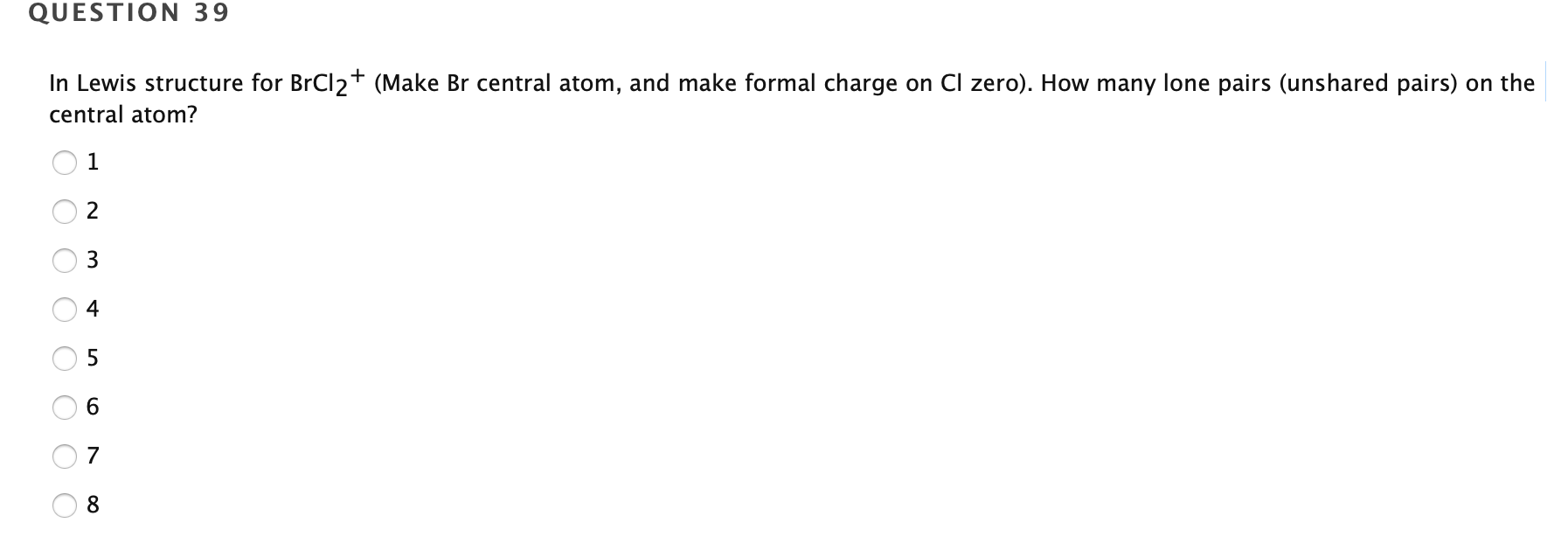 Solved QUESTION 39 In Lewis structure for BrCl2+ (Make Br | Chegg.com