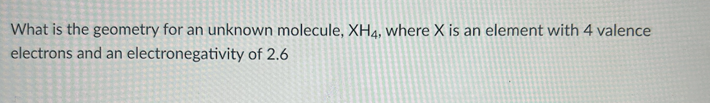 What is the geometry for an unknown molecule, XH4, | Chegg.com