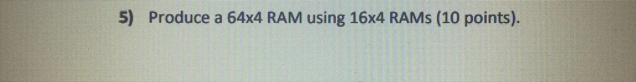 Solved 5) Produce a 64x4 RAM using 16x4 RAMs (10 points). E | Chegg.com