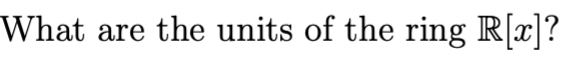 Solved What are the units of the ring R[x] ? | Chegg.com