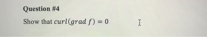 Solved Question #4 Show that curl(grad f)0 | Chegg.com