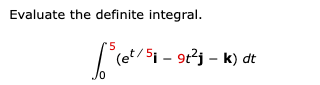Solved Evaluate the definite integral. ∫05(et/5i−9t2j−k)dt | Chegg.com
