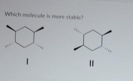 Solved Which molecule is more stable? - = II | Chegg.com