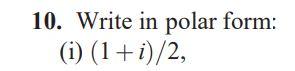 Solved 10. Write in polar form: (i) (1+i)/2, | Chegg.com