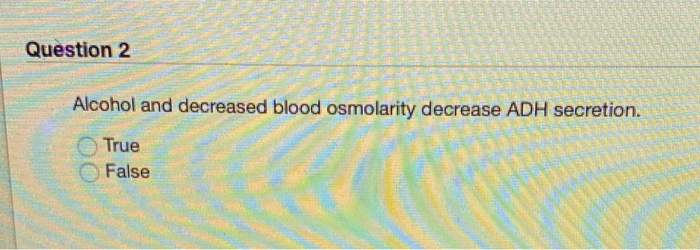 Solved Question 2 Alcohol and decreased blood osmolarity | Chegg.com