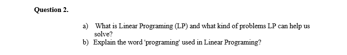 Solved Question 2. a) What is Linear Programing (LP) and | Chegg.com