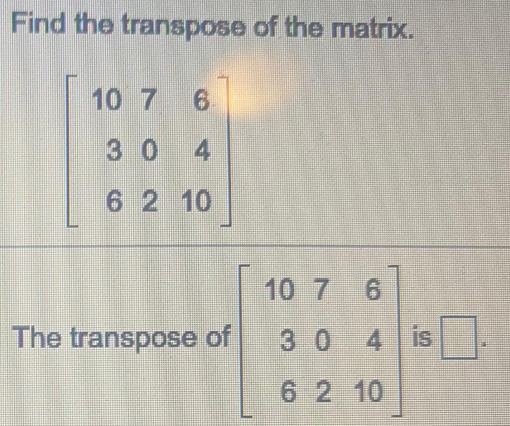 Solved Find the transpose of the matrix. 10 7 6 3 0 4 6 2 10 | Chegg.com