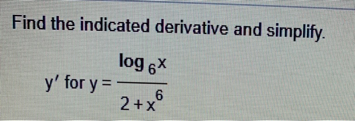 Solved Find the indicated derivative and simplify log 6X for | Chegg.com