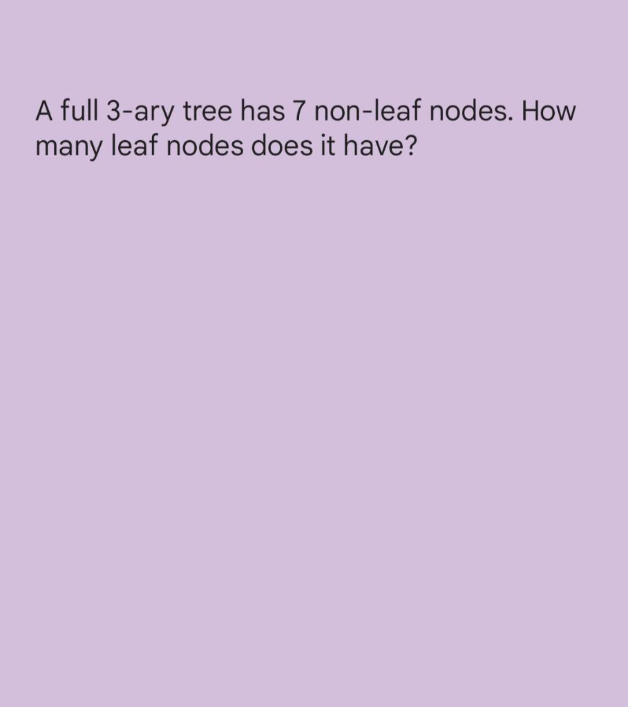 Solved A full 3-ary tree has 7 non-leaf nodes. How many leaf | Chegg.com