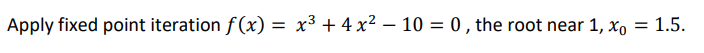 Solved Apply fixed point iteration f(x) = x3 + 4 x2 – 10 = | Chegg.com