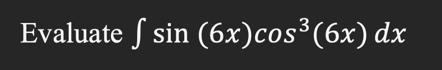 Solved Evaluate ∫sin(6x)cos3(6x)dx | Chegg.com