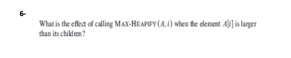 Solved 6-What is ﻿the effect of ﻿calling Max-Heapify (A,i) | Chegg.com