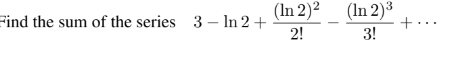 Solved Find the sum of the series 3−ln2+2!(ln2)2−3!(ln2)3+⋯ | Chegg.com